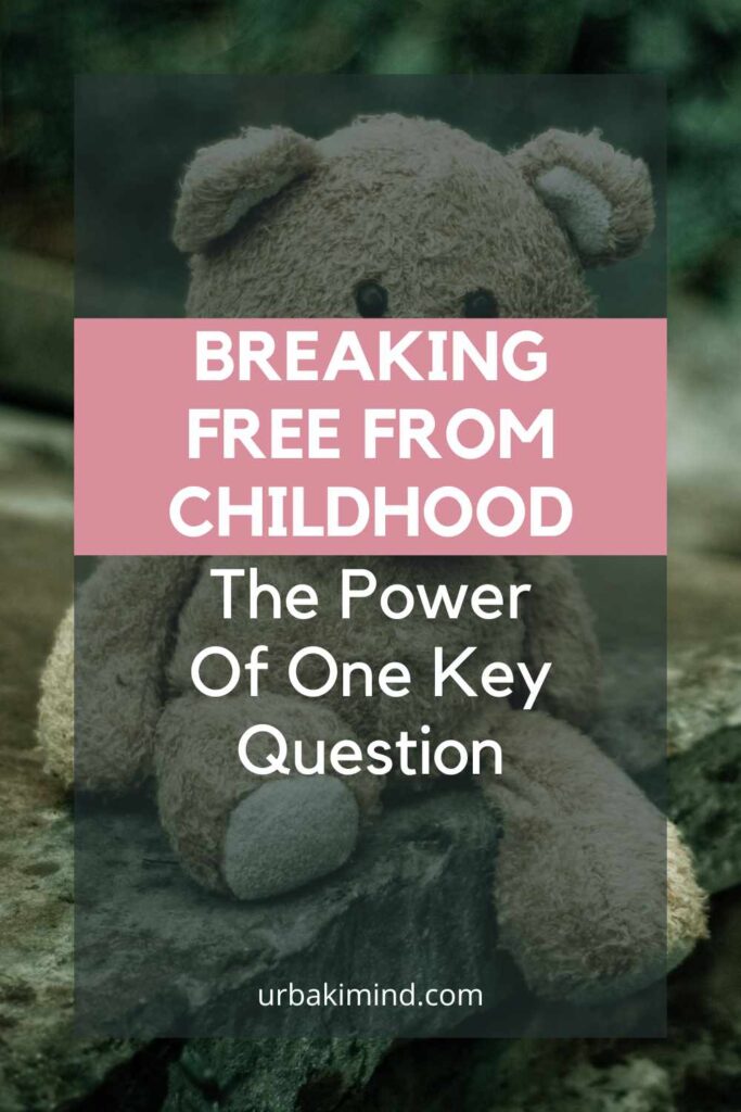 Breaking Free from Childhood – The Power Of One Key Question – Urbaki Mind