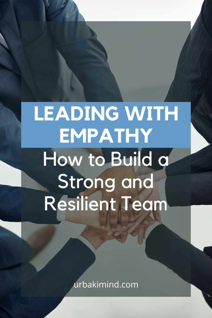 Leading with Empathy – How to Build a Strong and Resilient Team ...