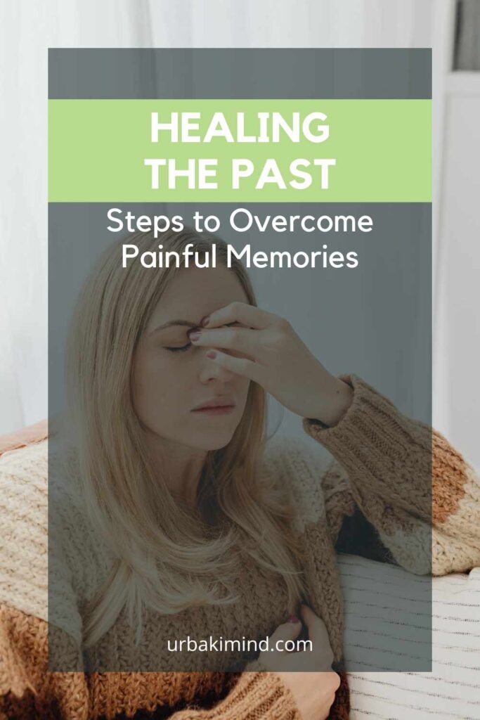 Healing The Past Steps To Overcome Painful Memories Urbaki Mind